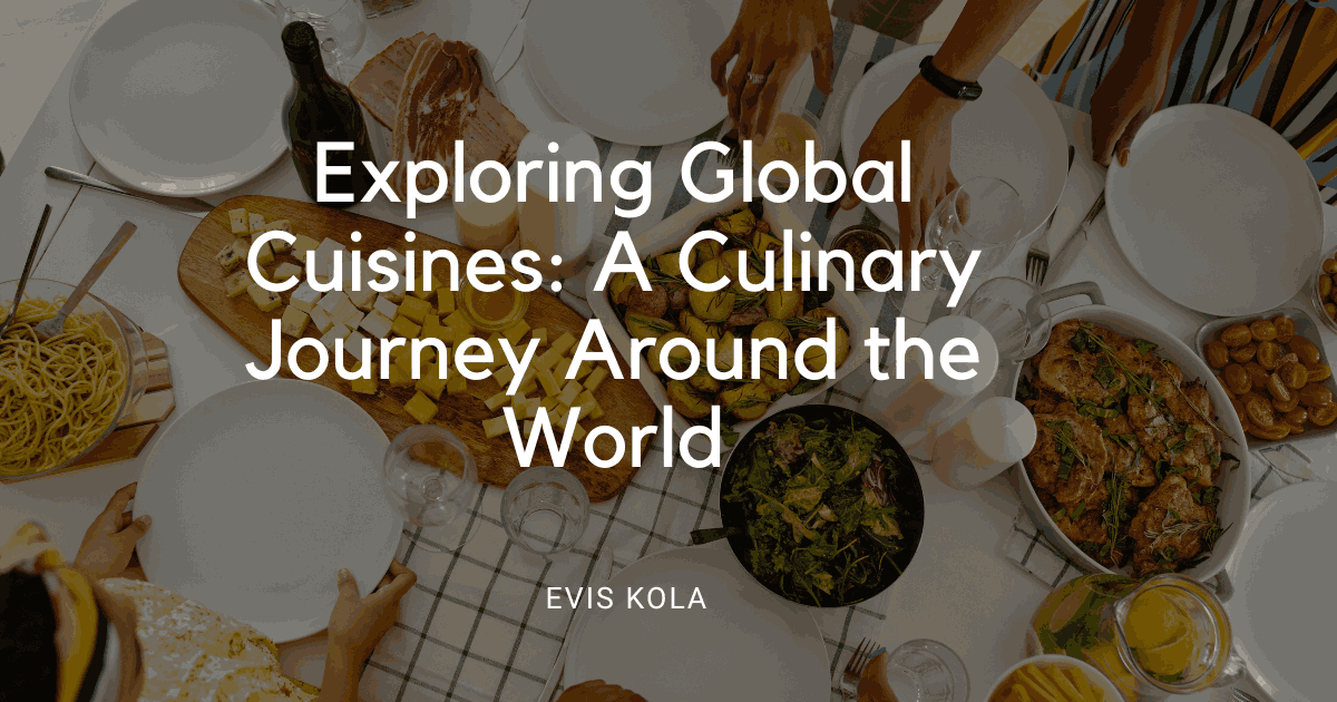 Exploring Global Cuisines: A Culinary Journey Around The World - Evis Kola